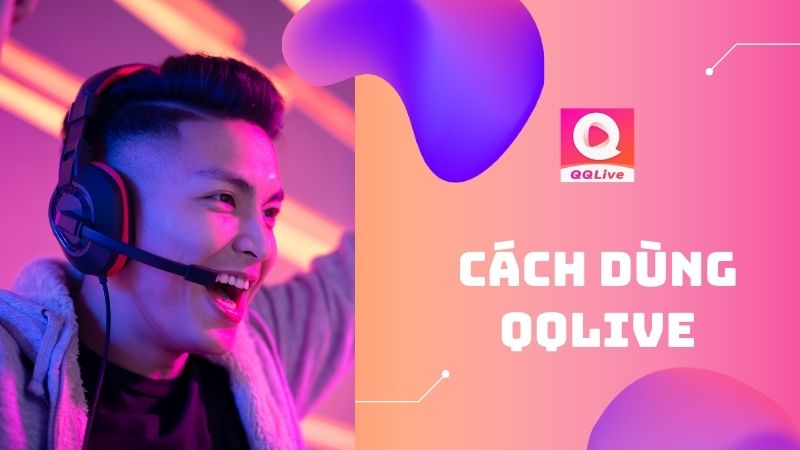 Hướng Dẫn Sử Dụng QQLive: Giải Trí Trực Tuyến 2025